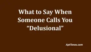 20 Things to Say When Someone Calls You Delusional - Apt Tones