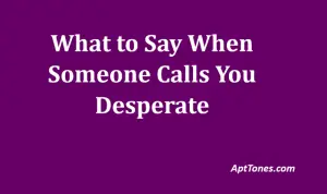 20 Things to Say When Someone Calls You Desperate - Apt Tones