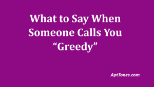 20 Things to Say When Someone Calls You Greedy - Apt Tones