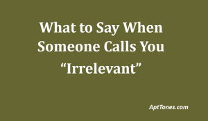 25 Things to Say When Someone Calls You Irrelevant - Apt Tones